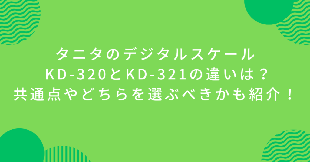タニタのデジタルスケール KD-320とKD-321の違いは？共通点やどちらを選ぶべきかも紹介！ | そうまのとと